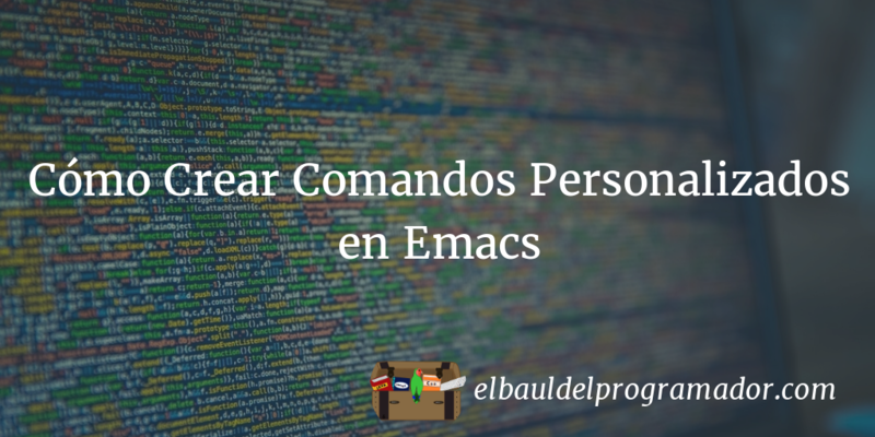 Cómo Crear Comandos Personalizados en Emacs Cómo Crear Comandos Personalizados en Emacs